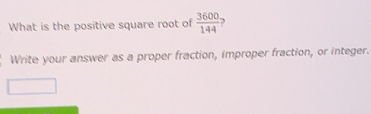 Solved: What is the positive square root of 3600/144 Write your answer ...