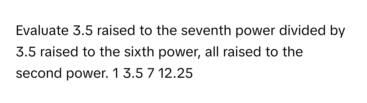 Solved: Evaluate 3.5 raised to the seventh power divided by 3.5 raised ...