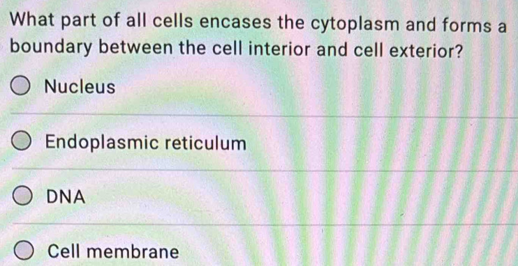 Solved: What part of all cells encases the cytoplasm and forms a ...