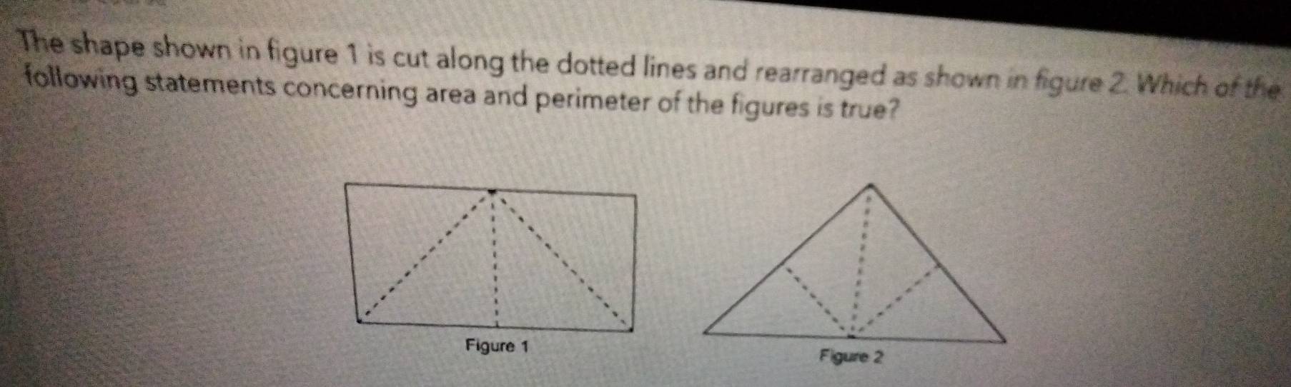 Solved: The shape shown in figure 1 is cut along the dotted lines and rearranged as shown in ...
