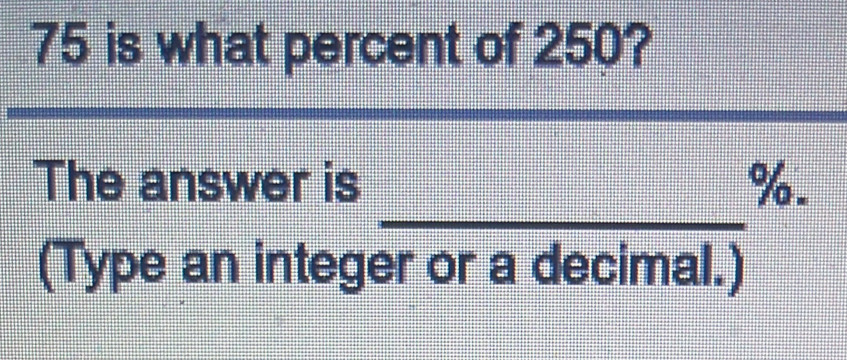 Solved: 75 is what percent of 250? _ The answer is %. (Type an integer ...