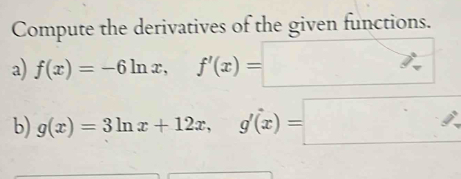 Solved: Compute the derivatives of the given functions. a) f(x)=-6ln x, f'(x)= b) g(x)=3ln x+12x ...