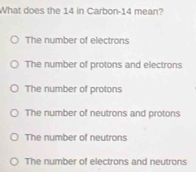 Solved: What does the 14 in Carbon- 14 mean? The number of electrons ...