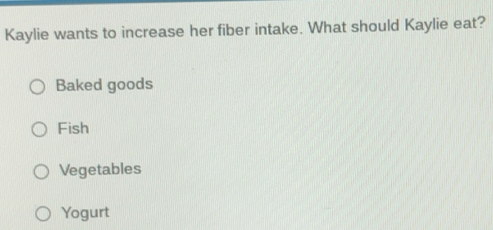 Solved: Kaylie wants to increase her fiber intake. What should Kaylie ...