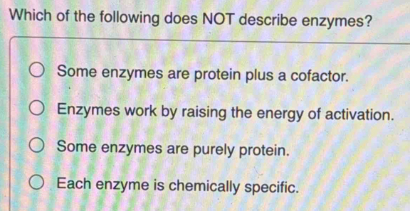 Solved: Which of the following does NOT describe enzymes? Some enzymes are protein plus a ...