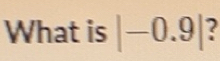 Solved: What is |-0.9| 2 [Math]