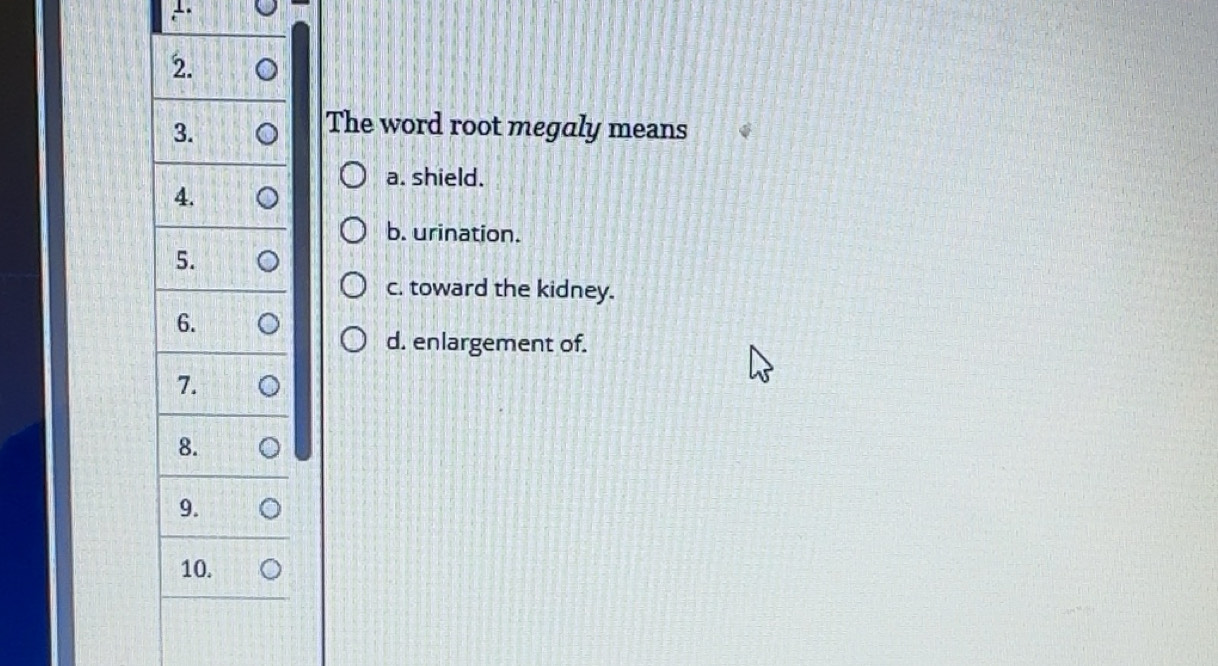 Solved: The word root megaly means a. shield. 4. b. urination. c ...