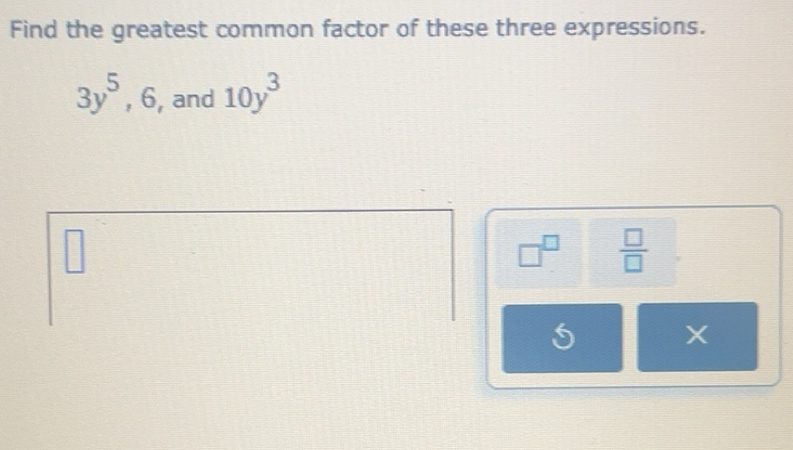 Solved: Find the greatest common factor of these three expressions. 3y ...