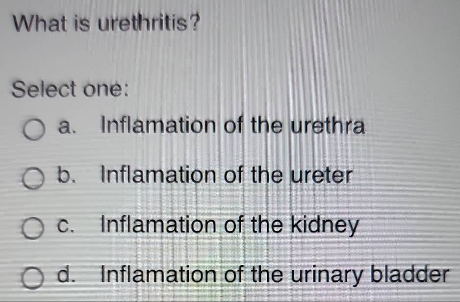 Gelöst:What is urethritis? Select one: a. Inflamation of the urethra b ...