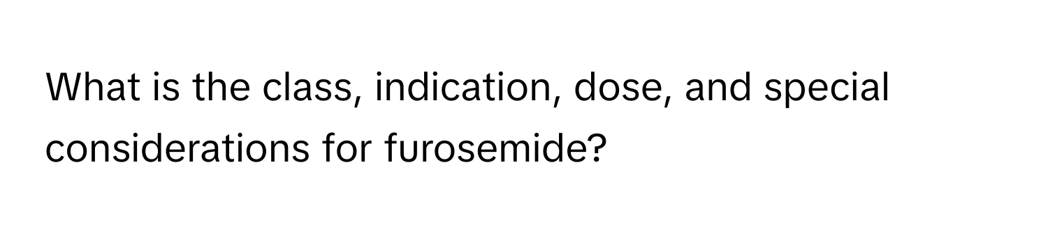 Solved: What is the class, indication, dose, and special considerations ...