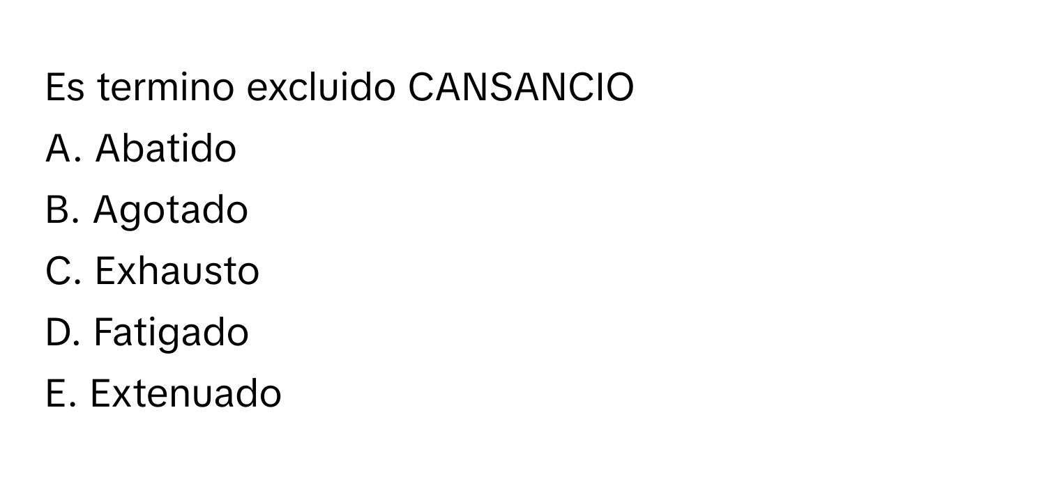 Solved: Es termino excluido CANSANCIO A. Abatido B. Agotado C. Exhausto ...