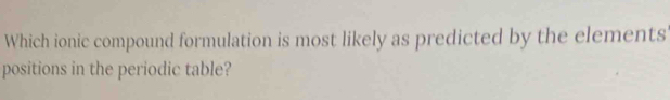 Solved: Which ionic compound formulation is most likely as predicted by ...