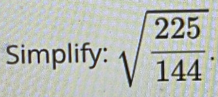 Solved: Simplify: sqrt(frac 225)144. [Math]