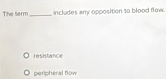 Solved: The term includes any opposition to blood flow. resistance ...