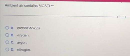 Solved: Ambient air contains MOSTLY: A. carbon dioxide. B. oxygen. C ...
