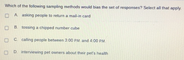 Solved: Which of the following sampling methods would bias the set of ...