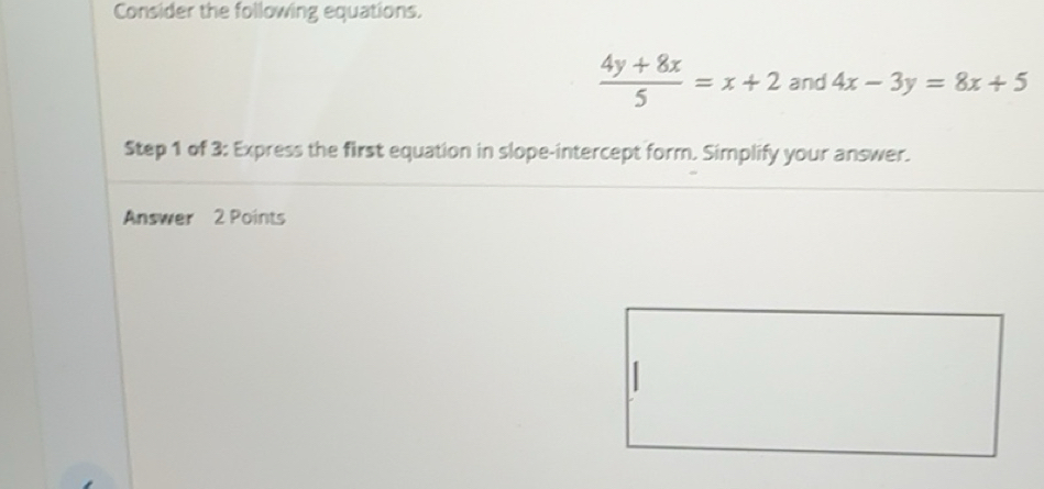 Solved: Consider the following equations. (4y+8x)/5 =x+2 and 4x-3y=8x+5 Step 1 of 3: Express the ...