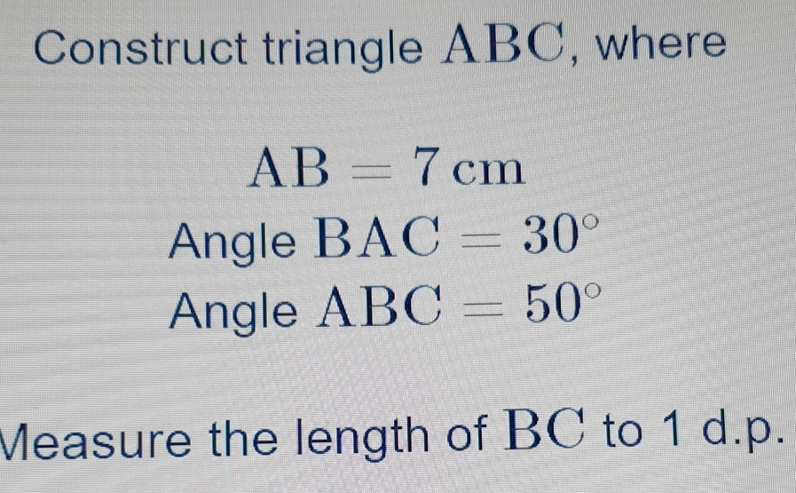 Solved: Construct triangle ABC, where AB=7cm Angle BAC=30° Angle ABC=50° Measure the length of ...