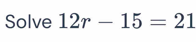 Solved: Solve 12r-15=21 [Math]