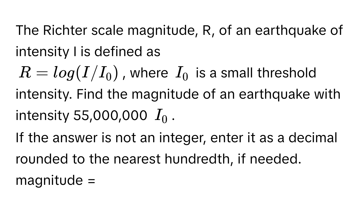 Solved: The Richter scale magnitude, R, of an earthquake of intensity I ...