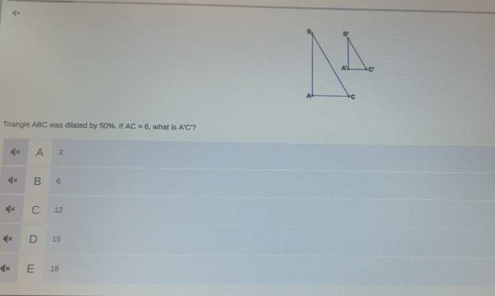 Solved: Triangle ABC was dilated by 50%. If AC=6 , what is A'C '? A 3 B ...