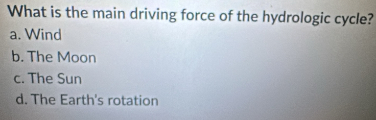 Solved: What is the main driving force of the hydrologic cycle? a. Wind ...