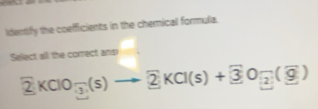 Solved: Identify the coefficients in the chemical formula. Select all ...