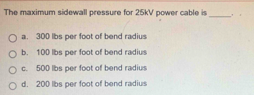 Solved: The maximum sidewall pressure for 25kV power cable is . a. 300 ...