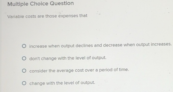 Solved: Question Variable costs are those expenses that increase when output declines and ...