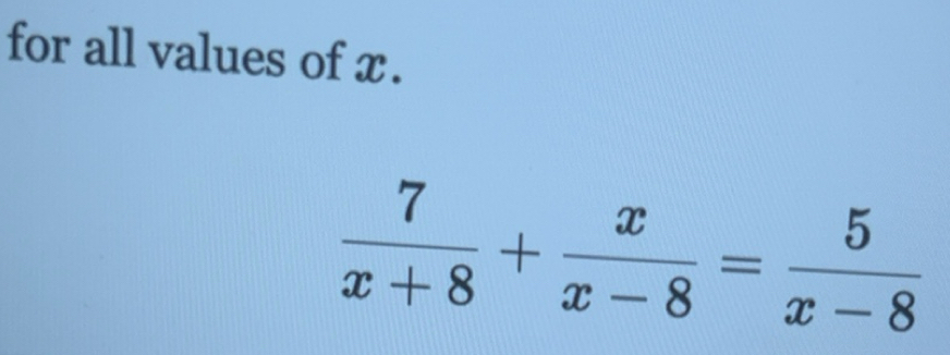 Solved: for all values of x. 7/x+8 + x/x-8 = 5/x-8 [Math]