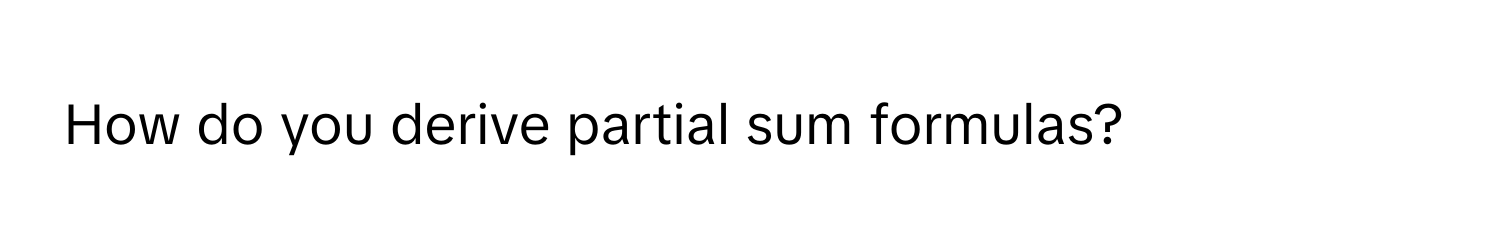 Solved: How do you derive partial sum formulas? [Math]