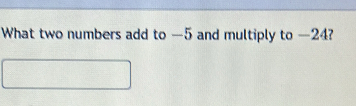 Solved: What two numbers add to —5 and multiply to —24? [Math]