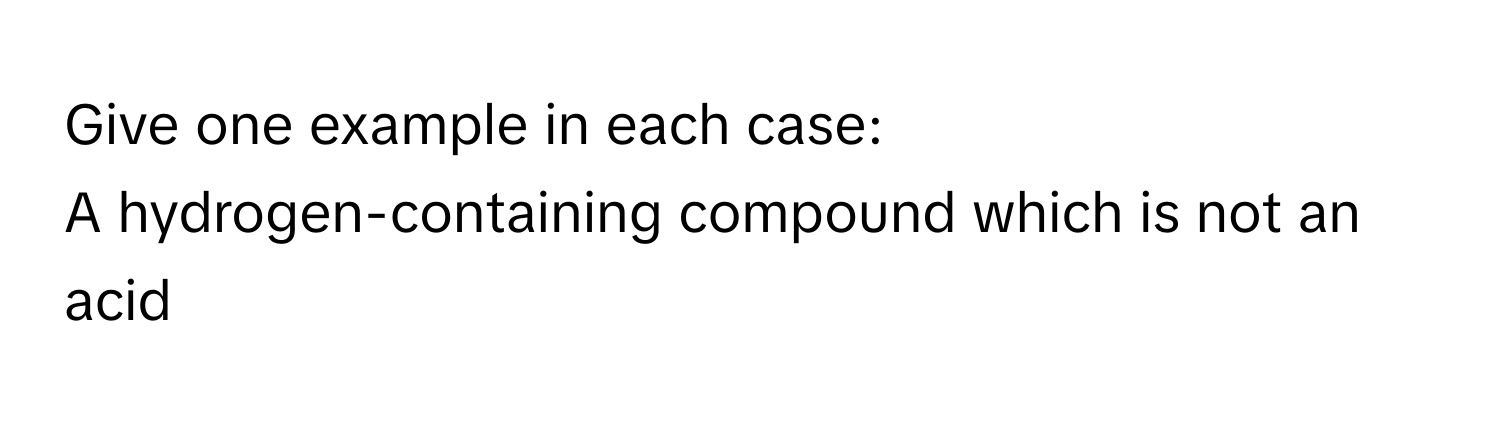 Solved: Give one example in each case: A hydrogen-containing compound ...