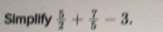 Solved: Simplify 5/2 + 7/5 -3. [Math]