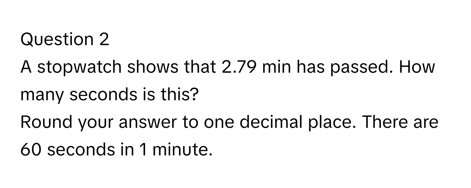Solved: A stopwatch shows that 2.79 min has passed. How many seconds is ...