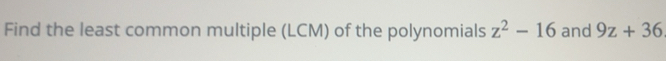 Solved: Find the least common multiple (LCM) of the polynomials z^2-16 ...
