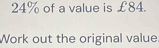 Solved: 24% of a value is £84. Work out the original value [Business]