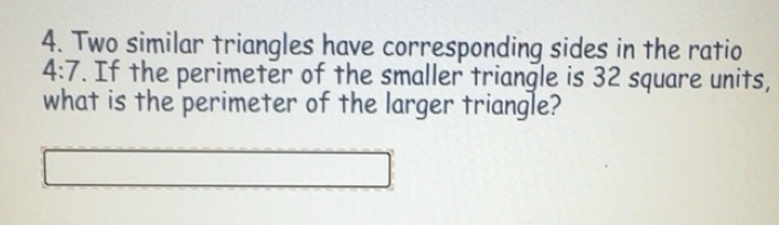 Solved: Two similar triangles have corresponding sides in the ratio 4:7 ...