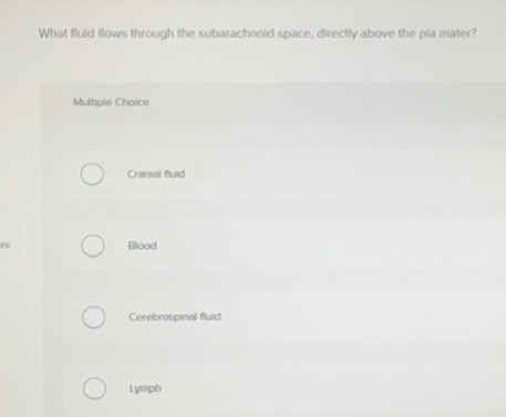 Solved: What fluid flows through the subarachnold space, directly above the pia mater? Multiple ...
