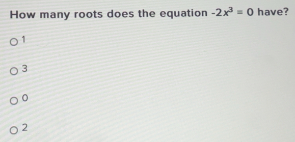 Solved: How many roots does the equation -2x^3=0 have? 1 3 0 2 [Math]