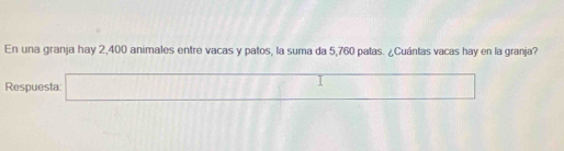 Resuelto:En una granja hay 2,400 animales entre vacas y patos, la suma da 5,760 patas. ¿Cuántas vac