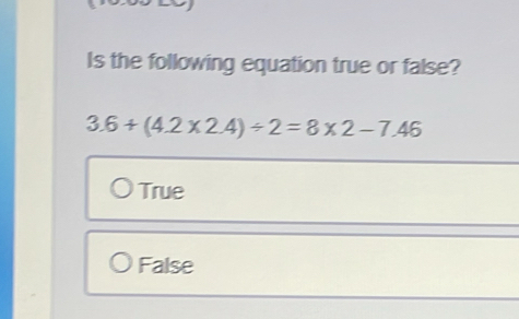 Solved: Is the following equation true or false? 3.6+(4.2* 2.4)/ 2=8* 2 ...