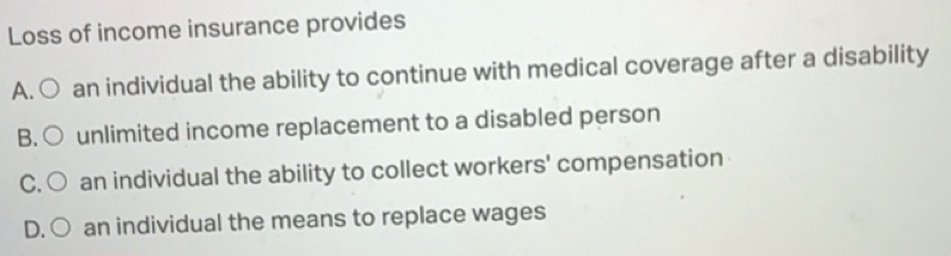 Solved: Loss of income insurance provides A. an individual the ability ...