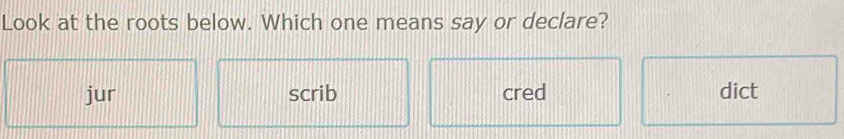 Solved: Look at the roots below. Which one means say or declare? jur ...