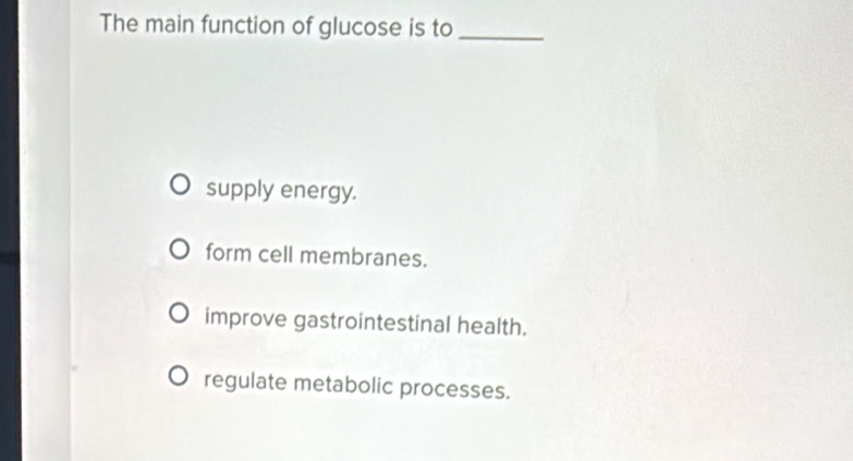 Solved: The main function of glucose is to_ supply energy. form cell ...