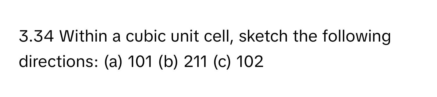 Solved: 3.34 Within a cubic unit cell, sketch the following directions: (a) 101 (b) 211 (c) 102 ...