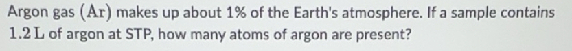 Solved: Argon gas (Ar) makes up about 1% of the Earth's atmosphere. If ...