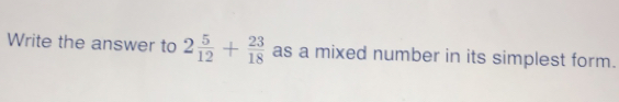 Solved: Write the answer to 2 5/12 + 23/18 as a mixed number in its simplest form. [Math]