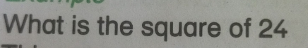 Solved: What is the square of 24 [Math]