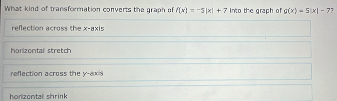 Solved: What kind of transformation converts the graph of f(x)=-5|x|+7 into the graph of g(x)=5 ...